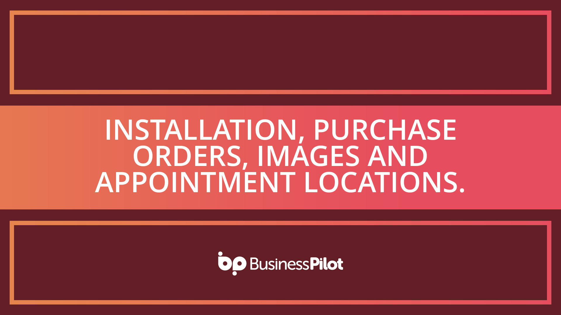 Installation, Purchase Orders, Images & Locations | Business Pilot