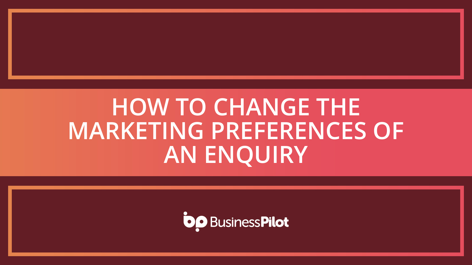 How To Change the Marketing Preferences of an Enquiry - Business Pilot