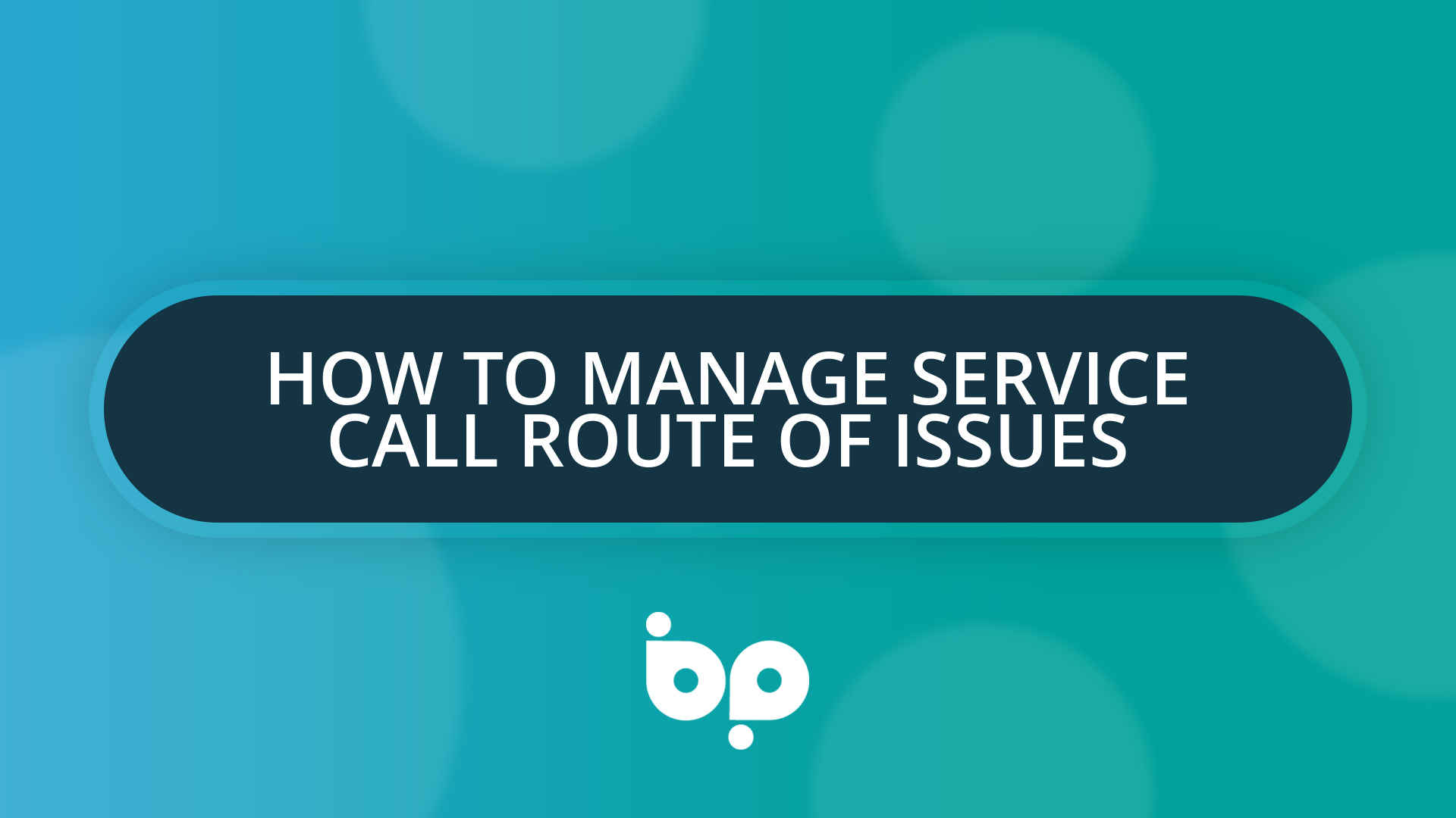 How To Manage Service Call Route of Issues - Business Pilot