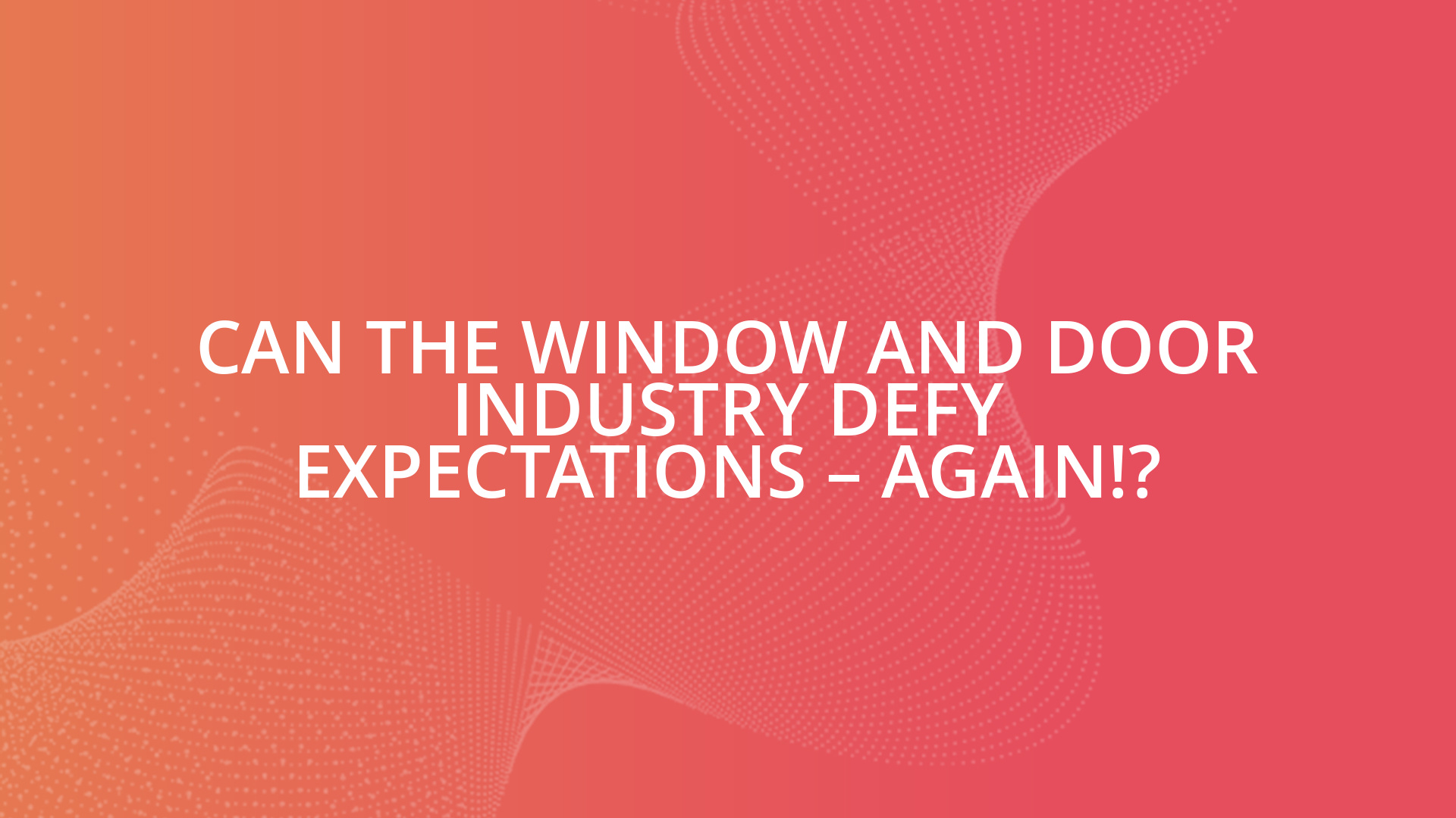 Can the window and door industry defy expectations once again!?